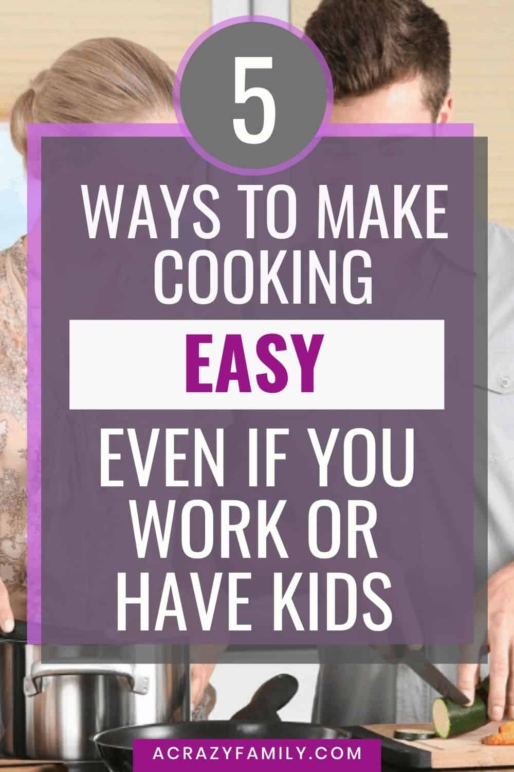 Five Ways To Make Cooking Easy (Even If You Work And Have Kids!) - A ...